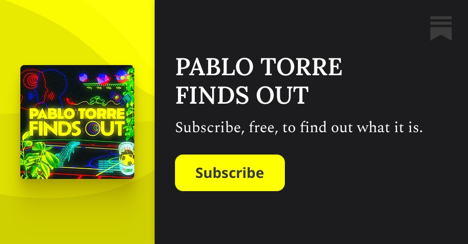 PABLO TORRE FINDS OUT | Substack