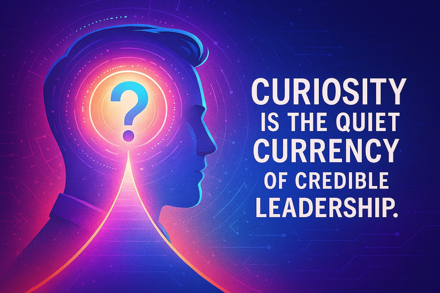 Curiosity Is the Quiet Currency of Credible Leadership