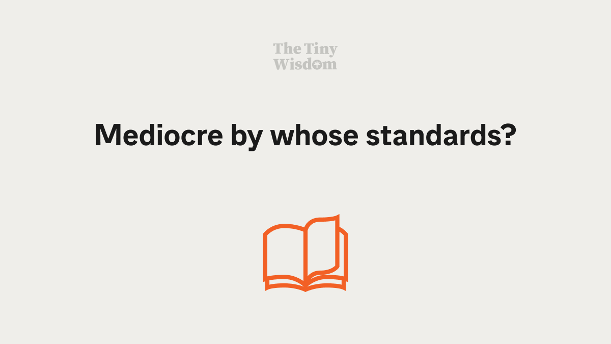 Mediocre by whose standards? - by Brian • The Tiny Wisdom