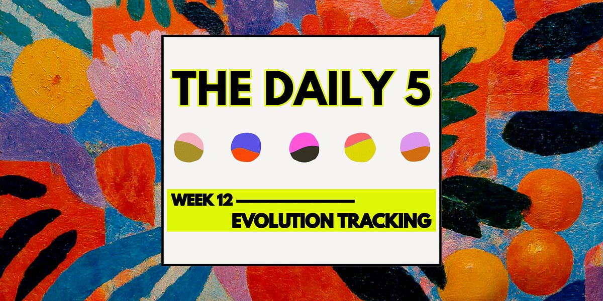 THE DAILY 5: WEEK 12 — EVOLUTION TRACKING