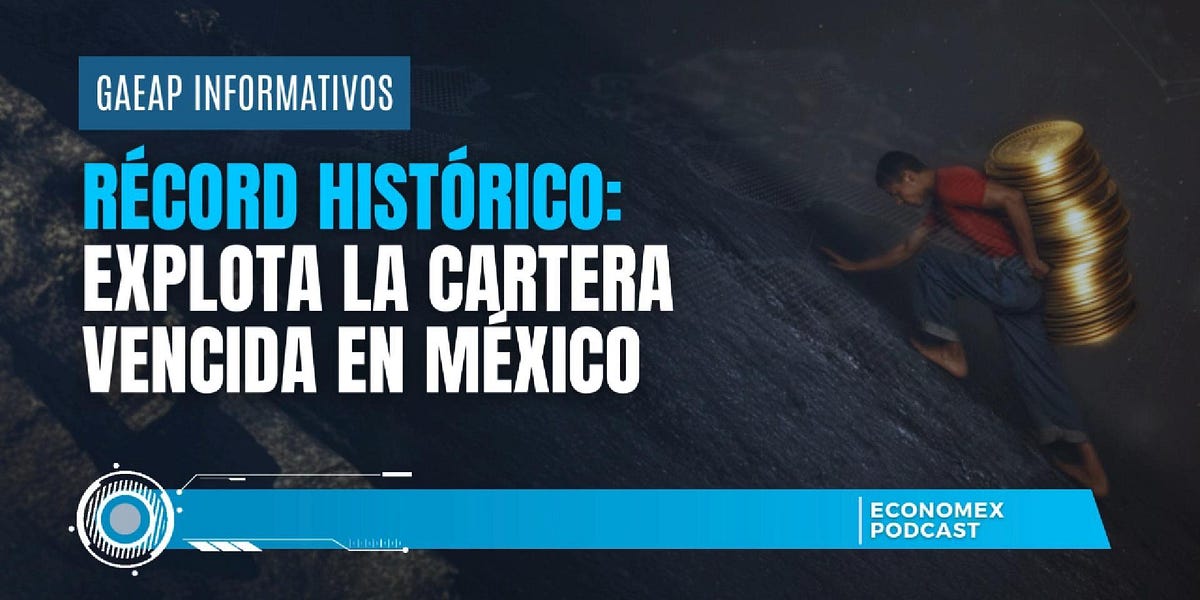 💥 Récord histórico: explota la cartera vencida en México