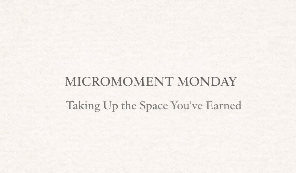 MICROMOMENT MONDAY — Taking Up the Space You’ve Earned