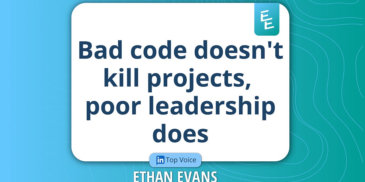 Bad code doesn't kill projects, poor leadership does