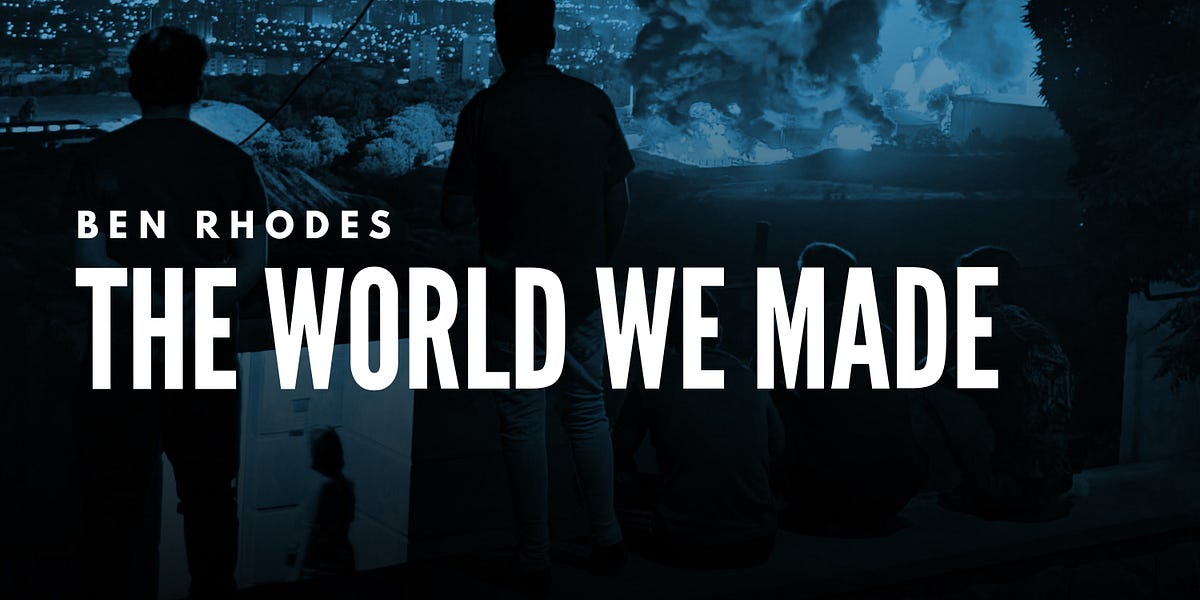 Ben Rhodes: The World We Made - by Tim Miller - The Bulwark