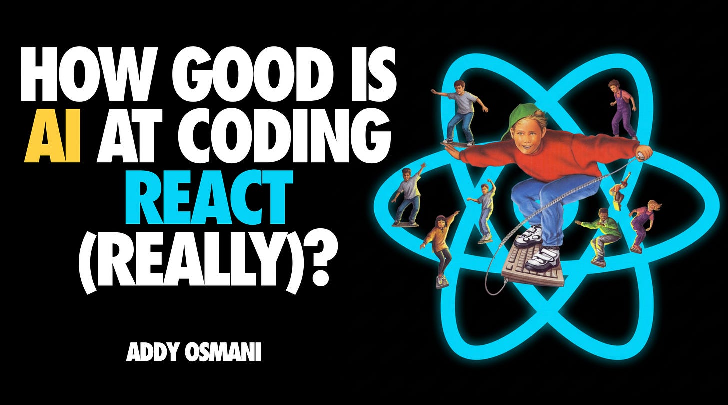 How Good Is AI at Coding React (Really)? - by Addy Osmani