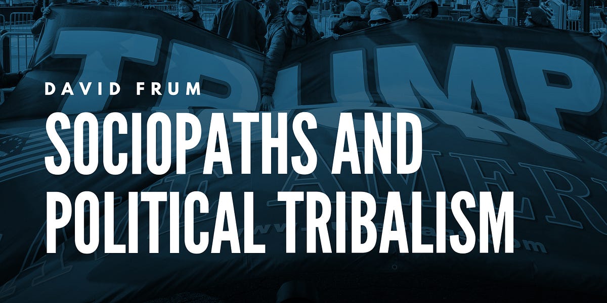 David Frum: Sociopaths and Political Tribalism