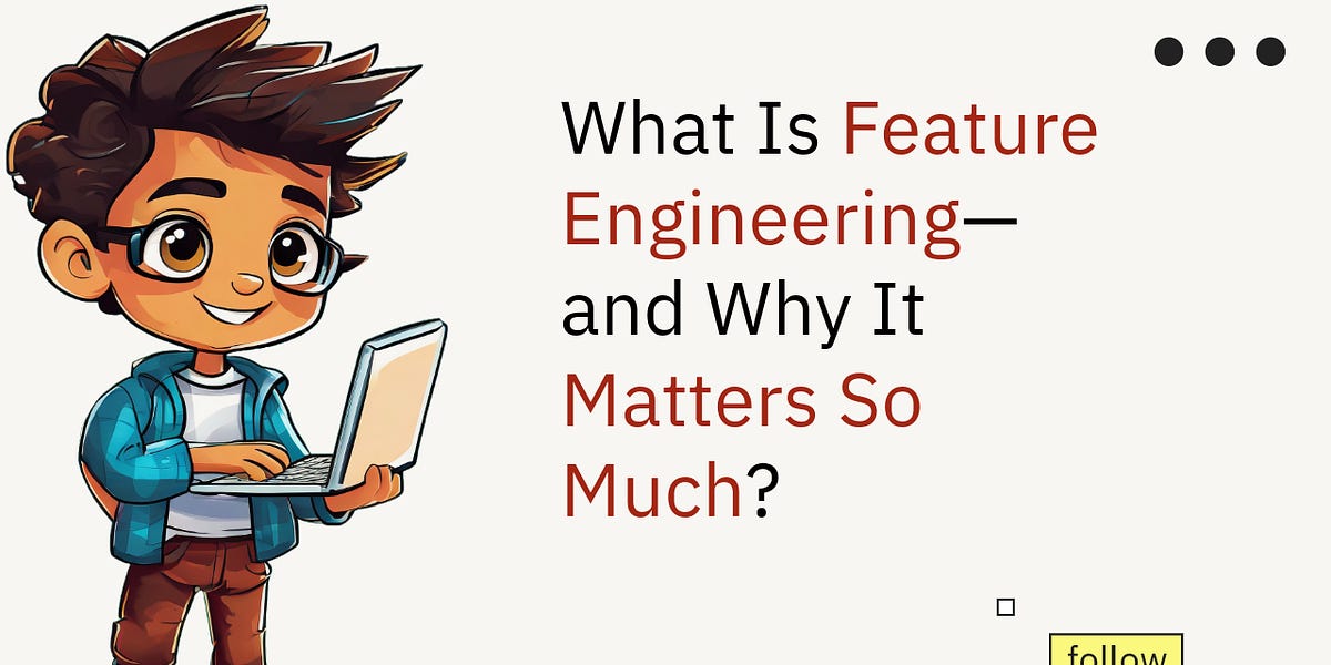 What Is Feature Engineering—and Why It Matters So Much?