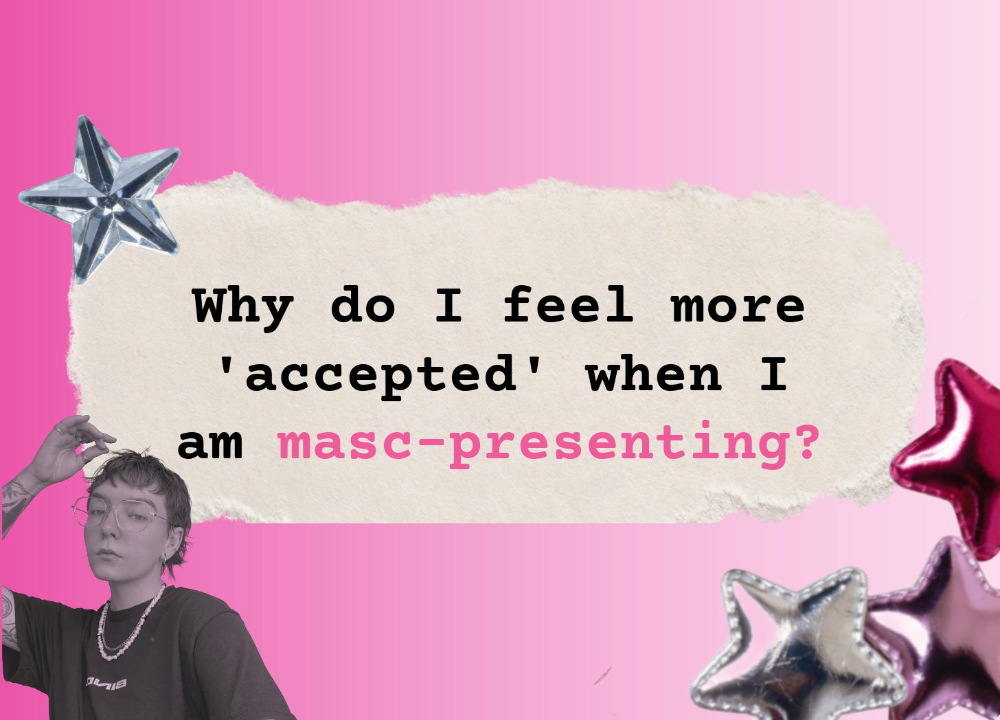 Why do I feel more 'accepted' when I am masc-presenting?