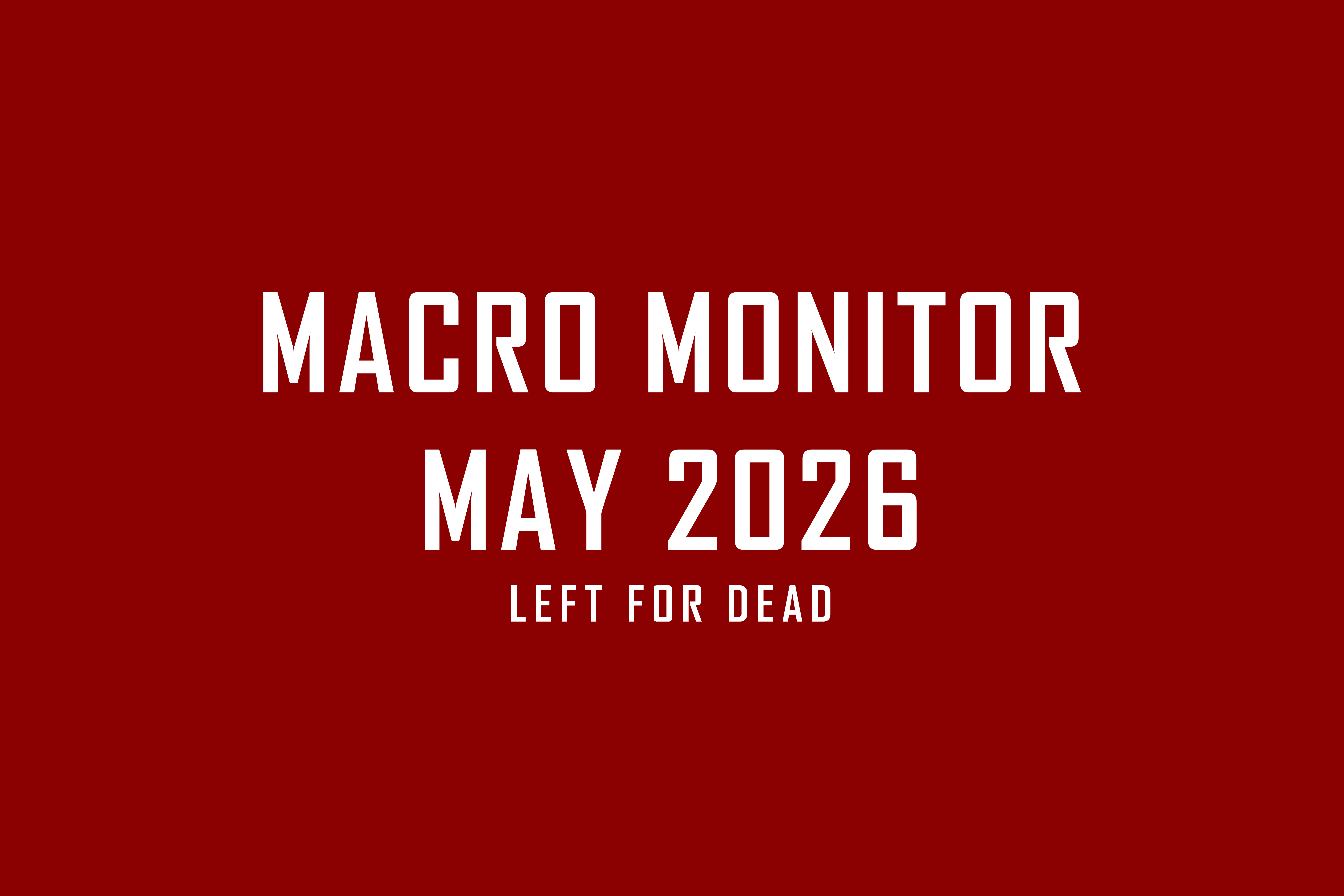 Macro Monitor: May 2026 - Left For Dead