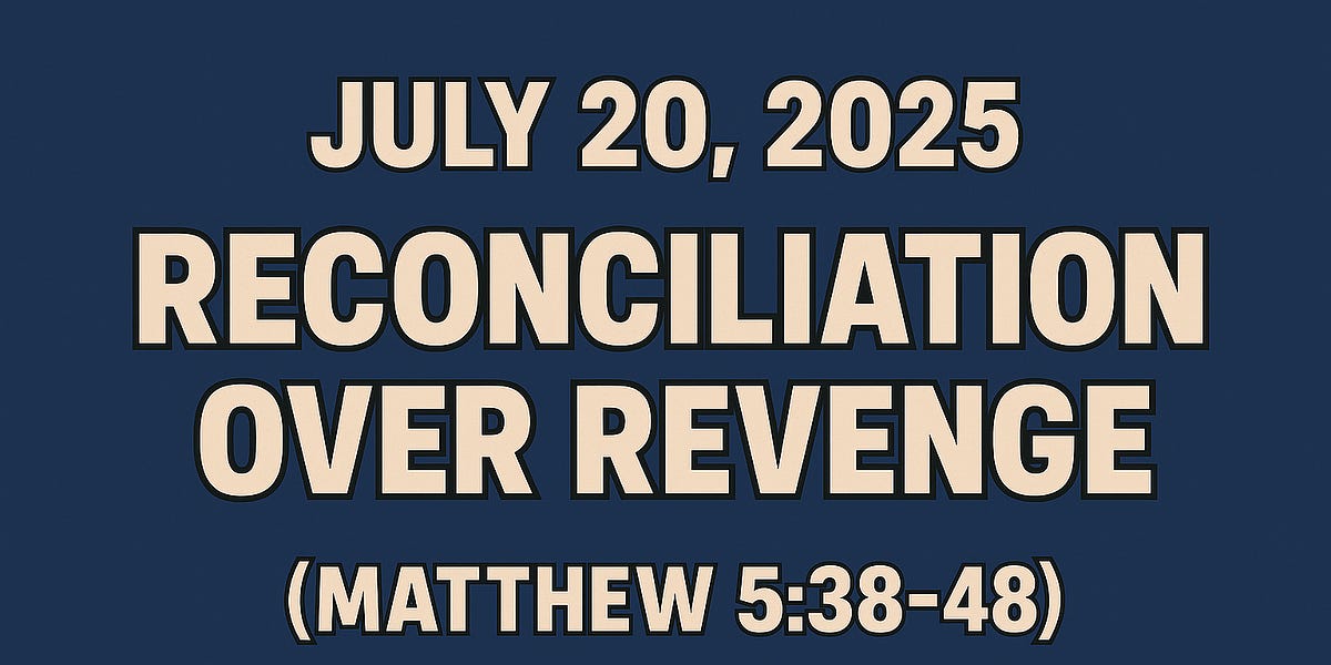 July 20, 2025 SERMON: "RECONCILIATION OVER REVENGE"