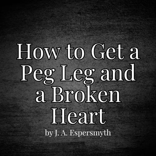 How to Get a Peg Leg and a Broken Heart By J. A. Espersmyth