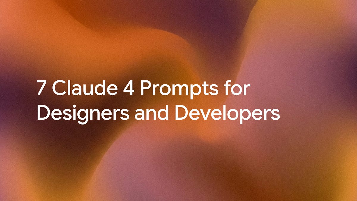 7 Claude 4 Prompts for Designers & Developers