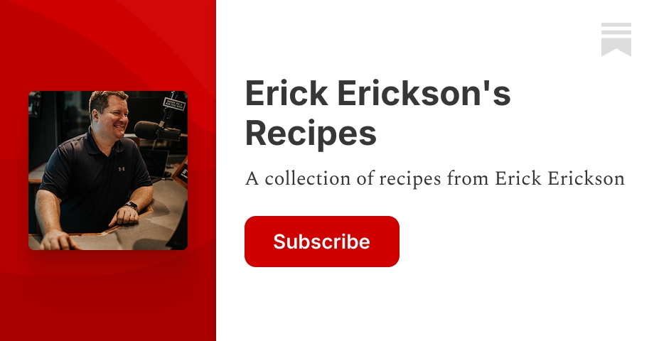 Erick Erickson's Recipes | Erick-Woods Erickson | Substack