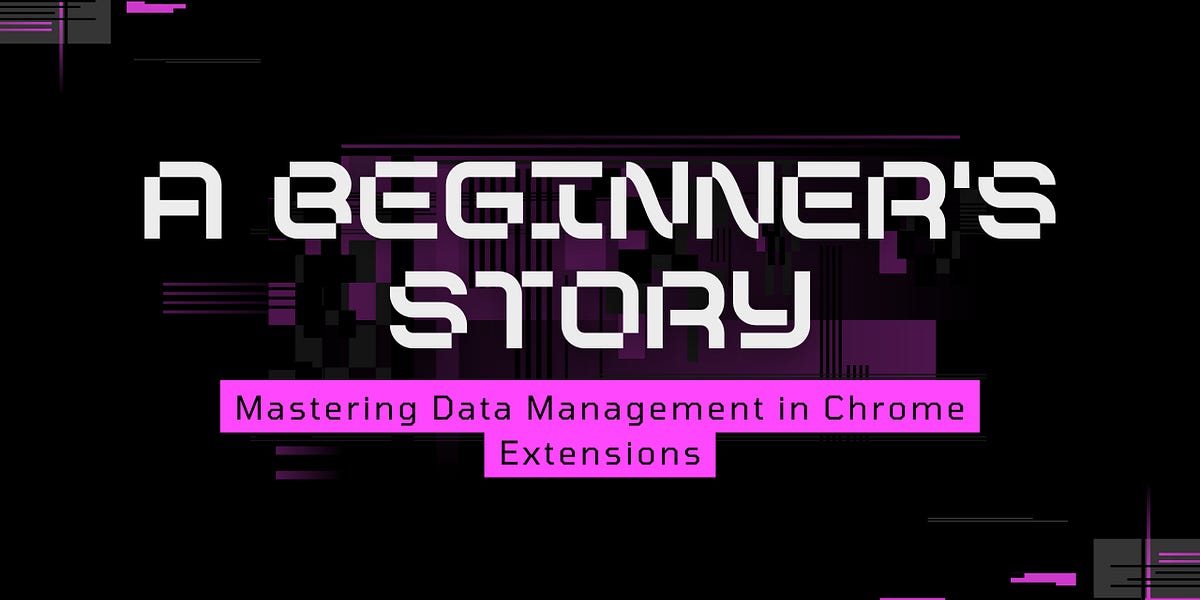 A Beginner’s Story: Mastering Data Management in Chrome Extensions