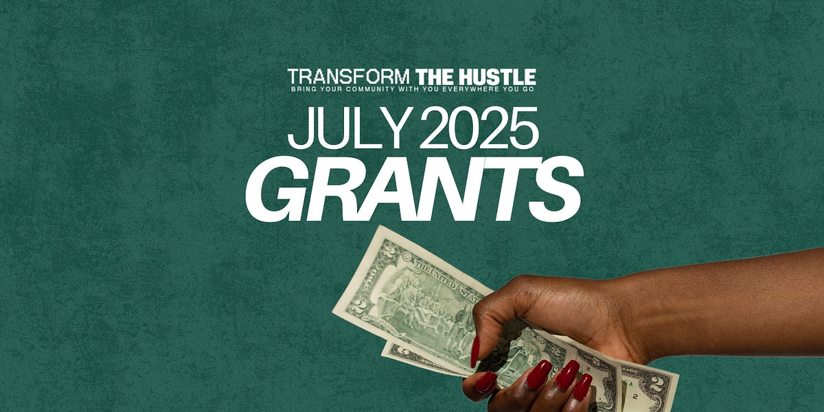 July 2025 Grant Round Up - Transform The Hustle’s Substack