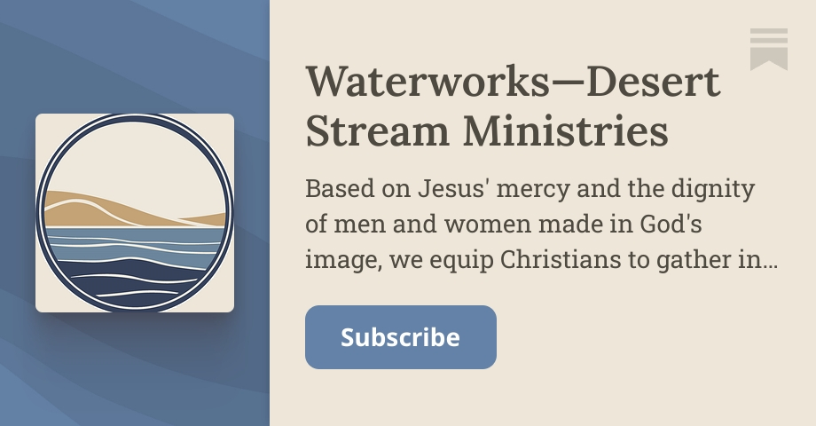 Waterworks—Desert Stream Ministries | Substack