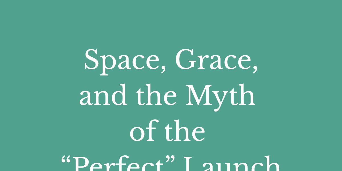 Space, Grace, and the Myth of the “Perfect” Launch