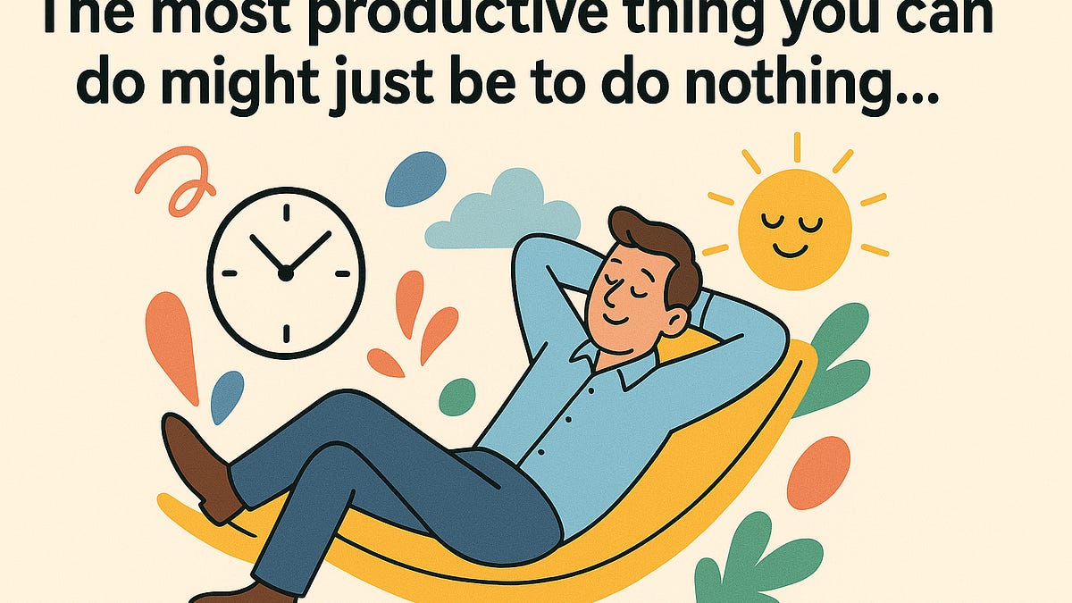 The most productive thing you can do might just be to do nothing…