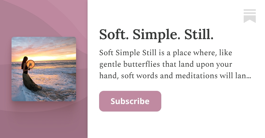 Soft. Simple. Still. | Sam Corrie | Substack