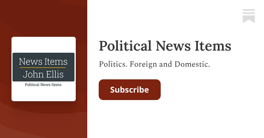 Political News Items | John Ellis | Substack