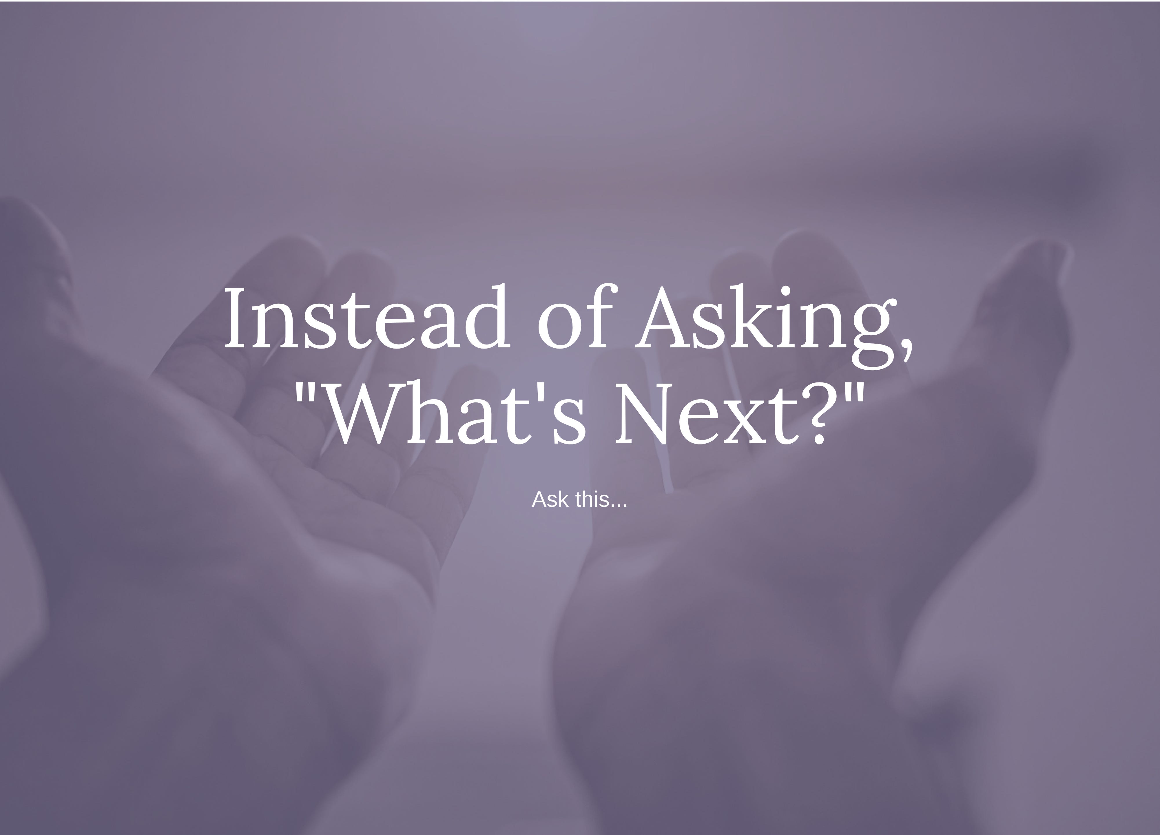 Instead of Asking, "What's Next?" - by Robyn Bowman