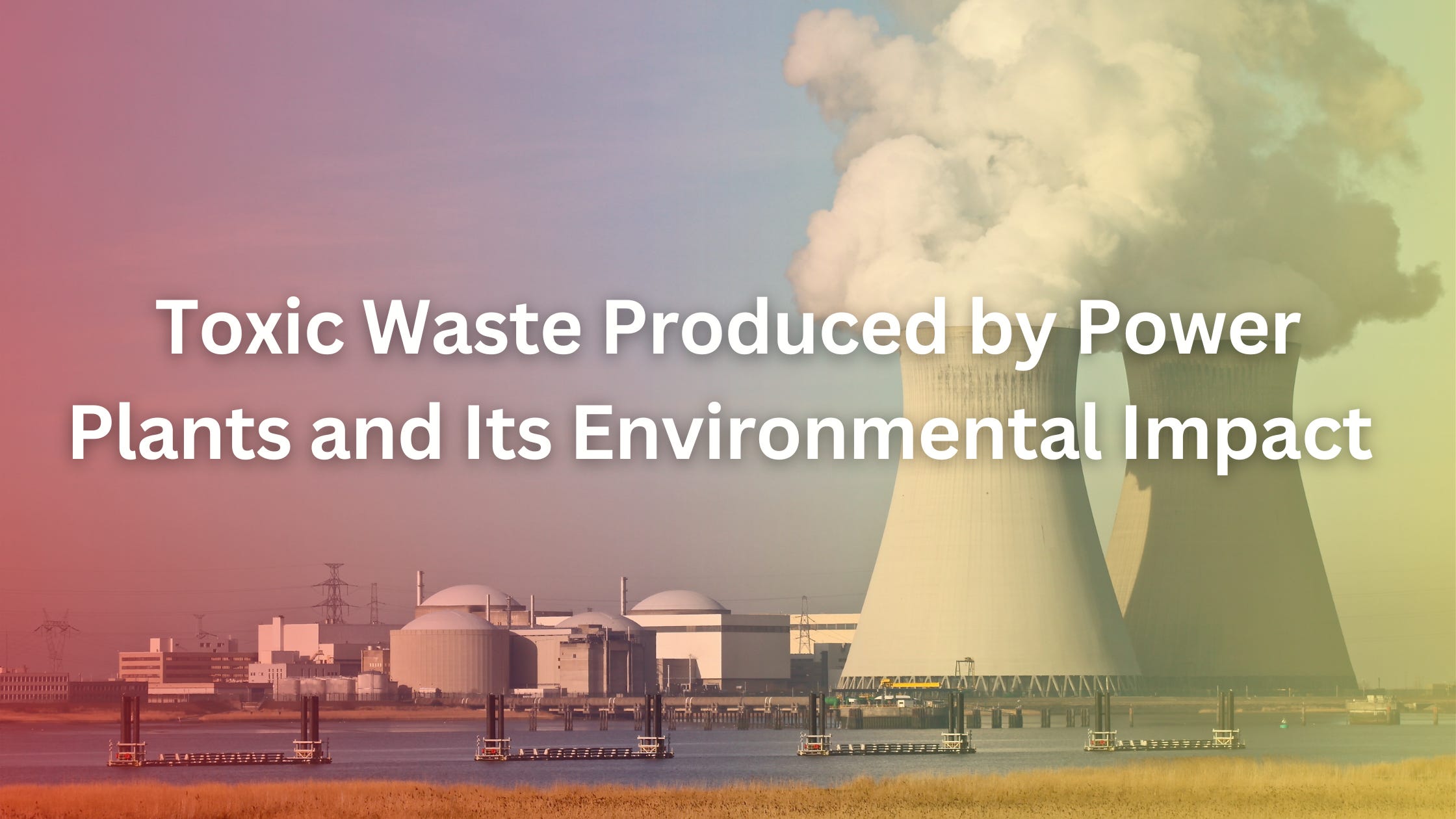 Toxic Waste Produced by Power Plants and Its Environmental Impact