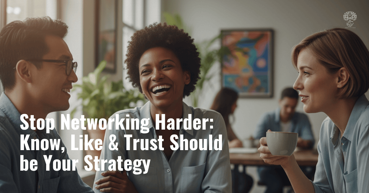 Stop Networking Harder: Know, Like & Trust Should be Your Strategy