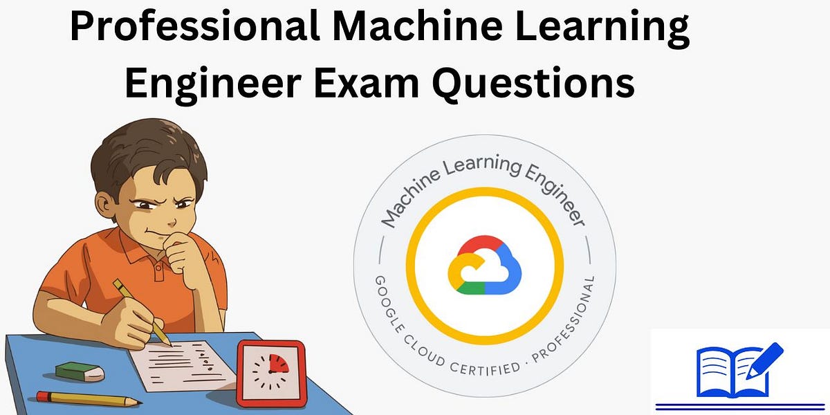 Google Professional Machine Learning Engineer Exam Questions and Answers