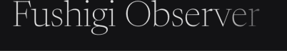 A Brief Mission Statement - Fushigi Observer