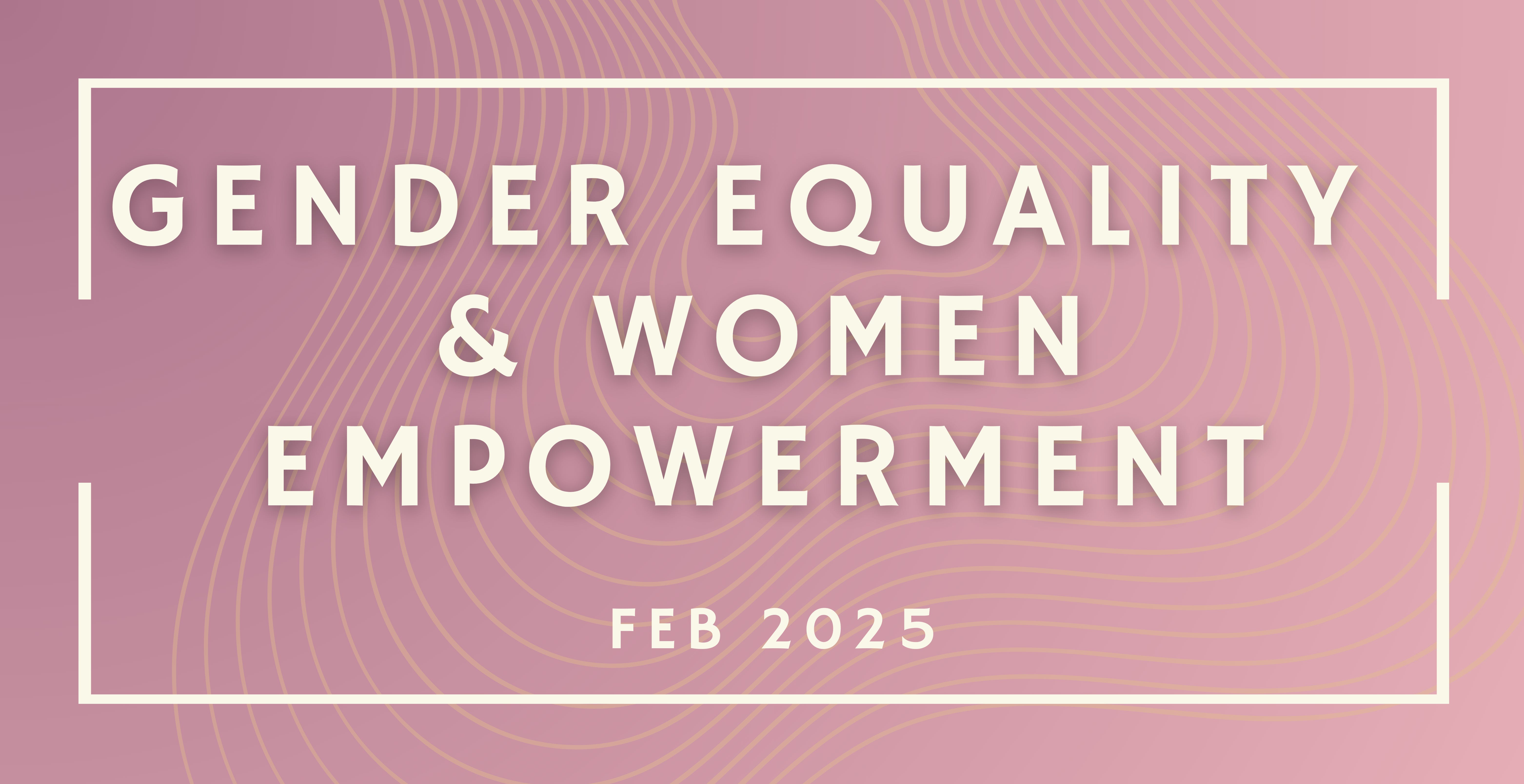 Gender Equality & Women Empowerment: February 2025 Funding Opportunities