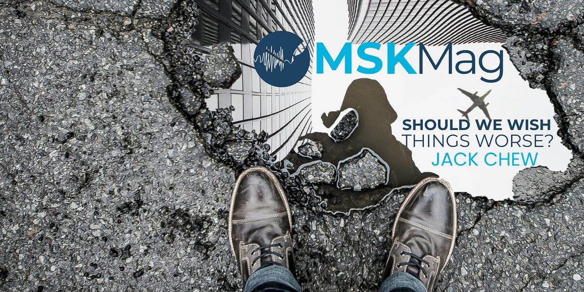 Should We Wish Things Worse? Editorial MSKMag Issue 23