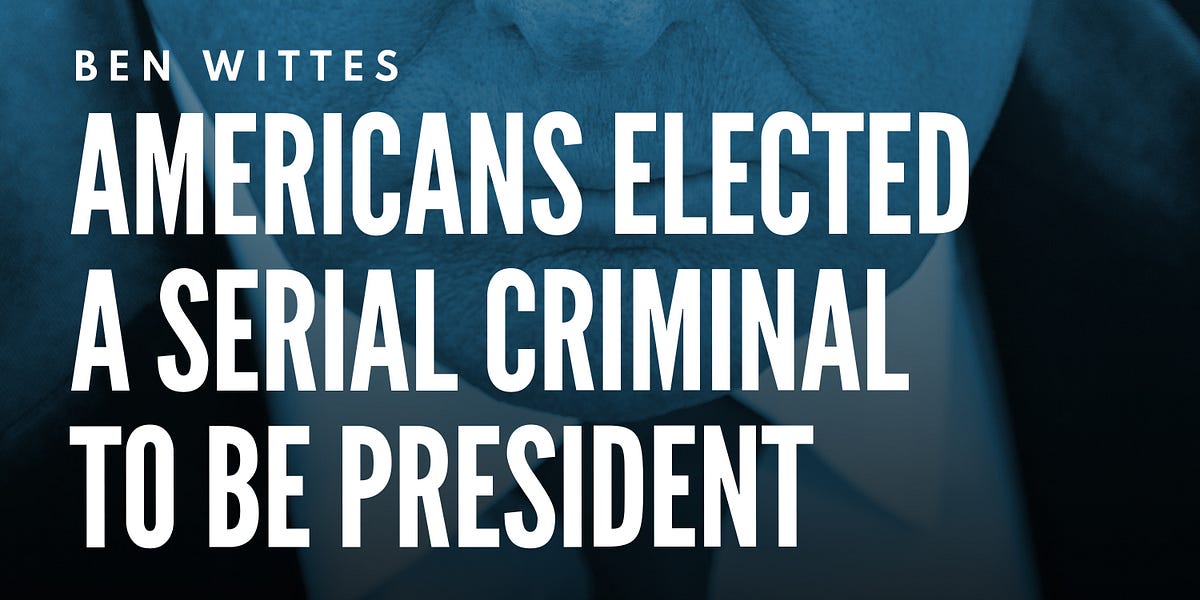 Ben Wittes: Americans Elected a Serial Criminal to Be President