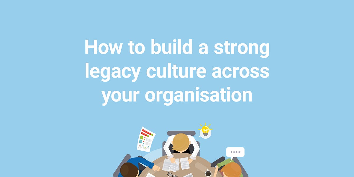 How to build a strong legacy culture across your organisation