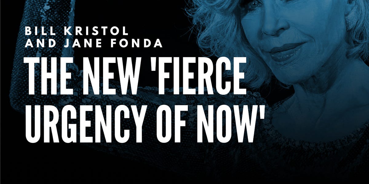 Bill Kristol and Jane Fonda: The New 'Fierce Urgency of Now'