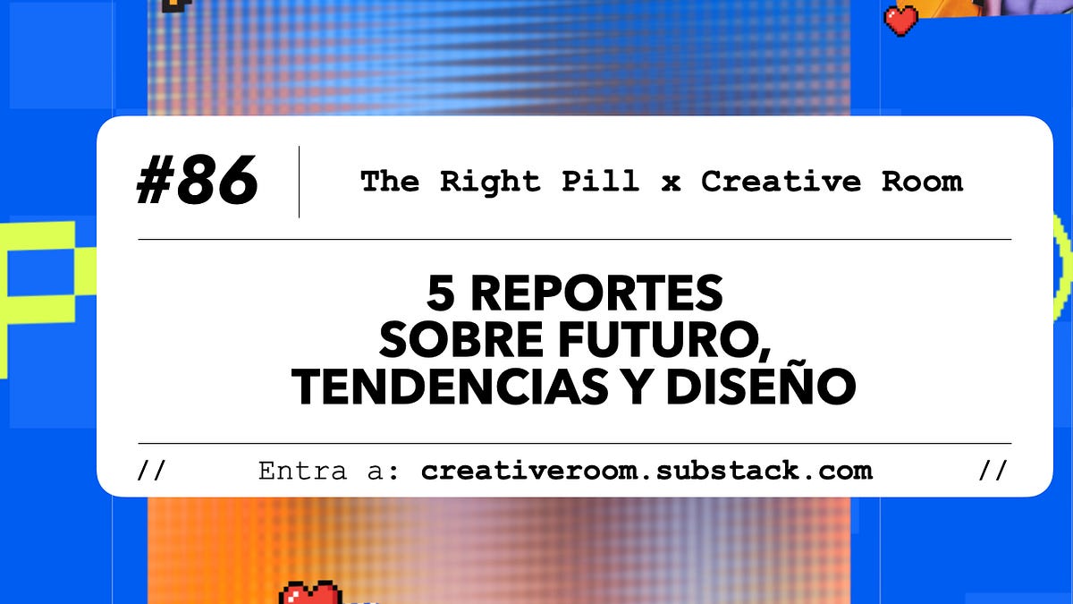 The Right Pill #86: 5 reportes acerca del futuro, tendencias y diseño.