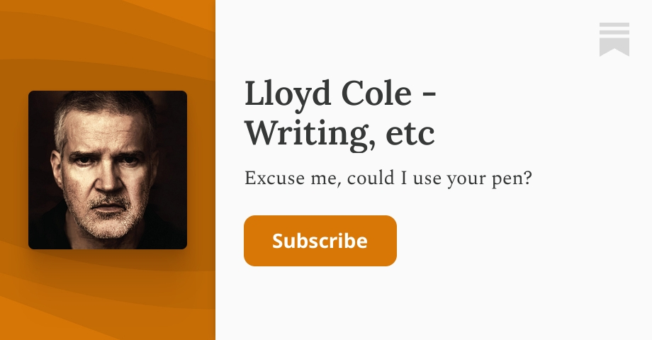 Lloyd Cole - Writing, etc | Substack