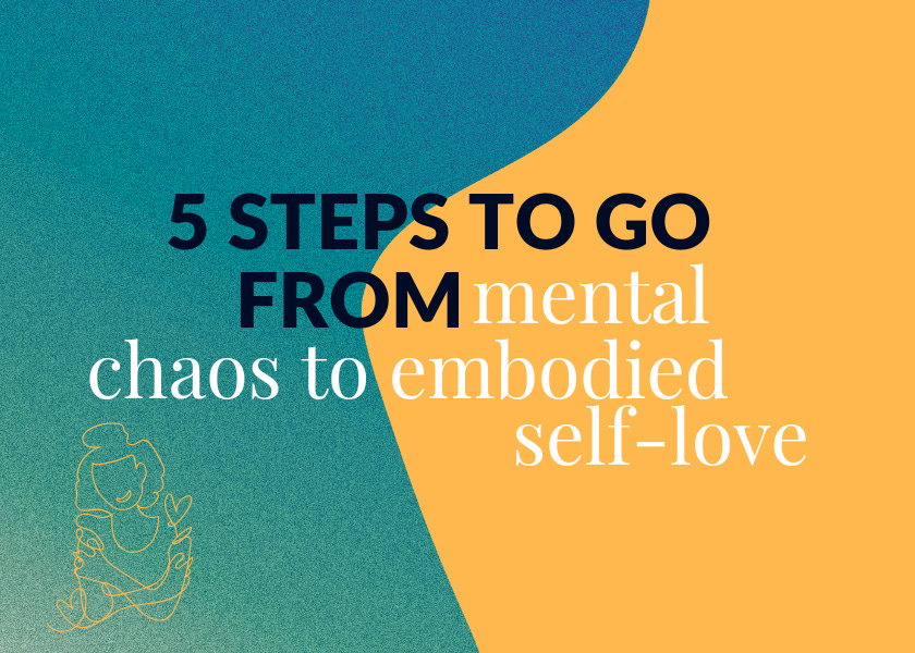 5 steps to go from mental chaos to embodied self-love