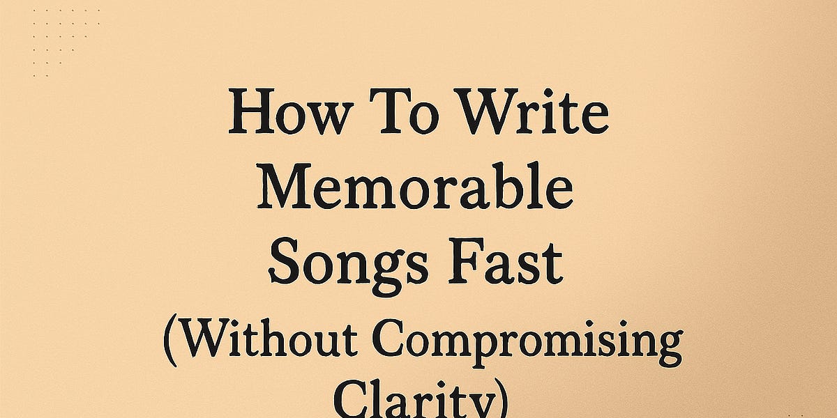 How To Write Memorable Songs Fast (Without Compromising Clarity)