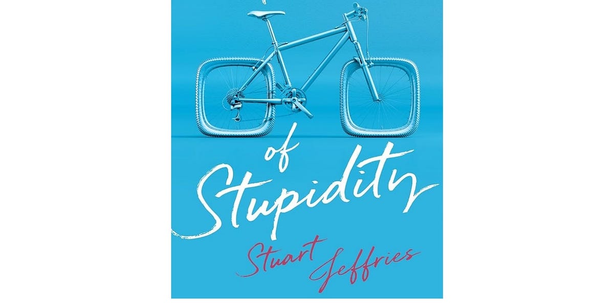 BOOK REVIEW: A Short History of Stupidity by Stuart Jeffries