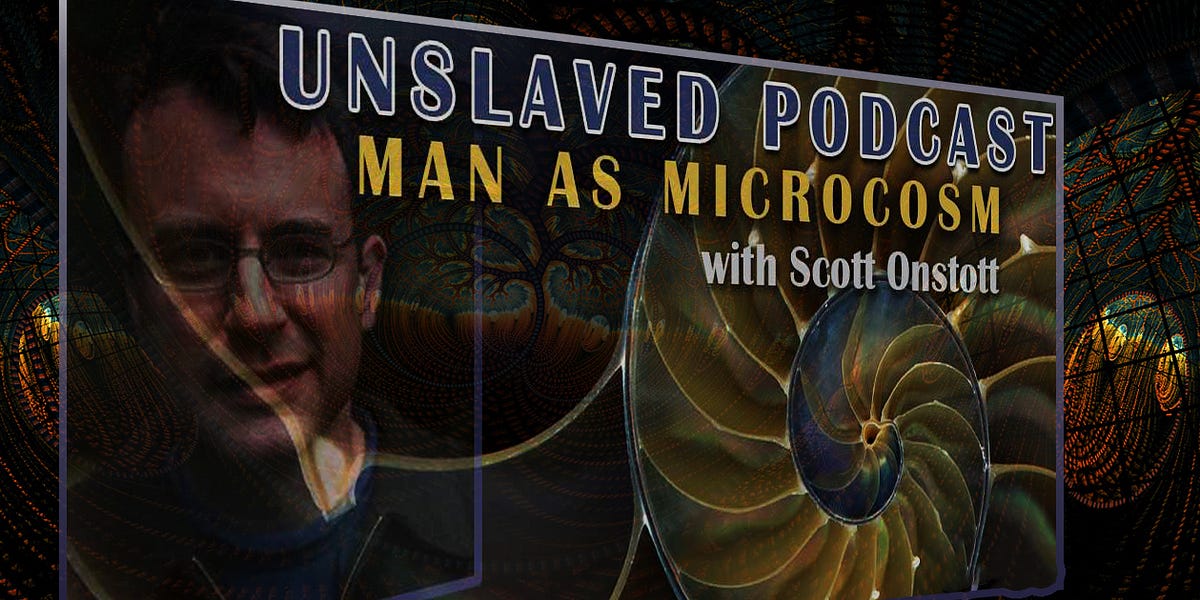 Man As Microcosm (with Scott Onstott) - Unslaved’s Substack