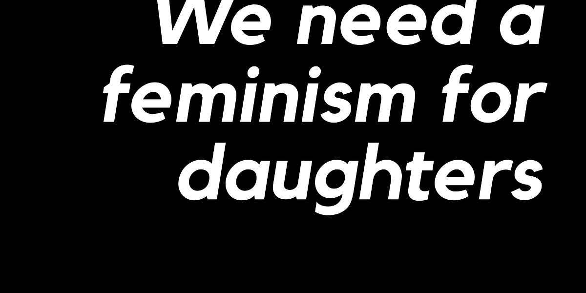 We need a feminism for daughters - Clementine Morrigan