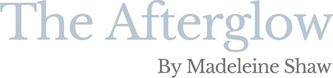 The Afterglow | Madeleine Shaw | Substack