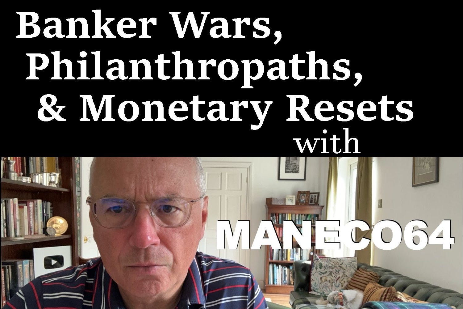35. Banker Wars, Philanthropaths, & Monetary Resets, w/Maneco64