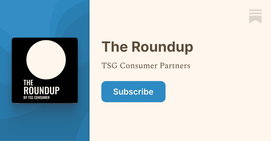 The Roundup | TSG Consumer | Substack