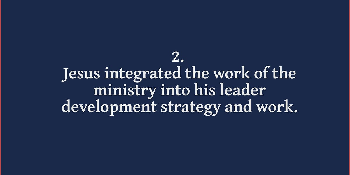 Jesus Integrated Leader Development Into His Ministry Work