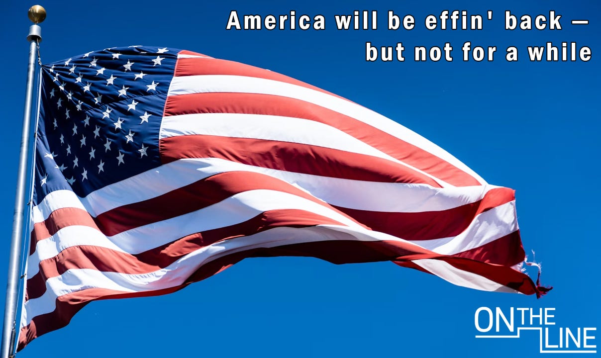 On The Line: America will be effin' back — but maybe not for a while