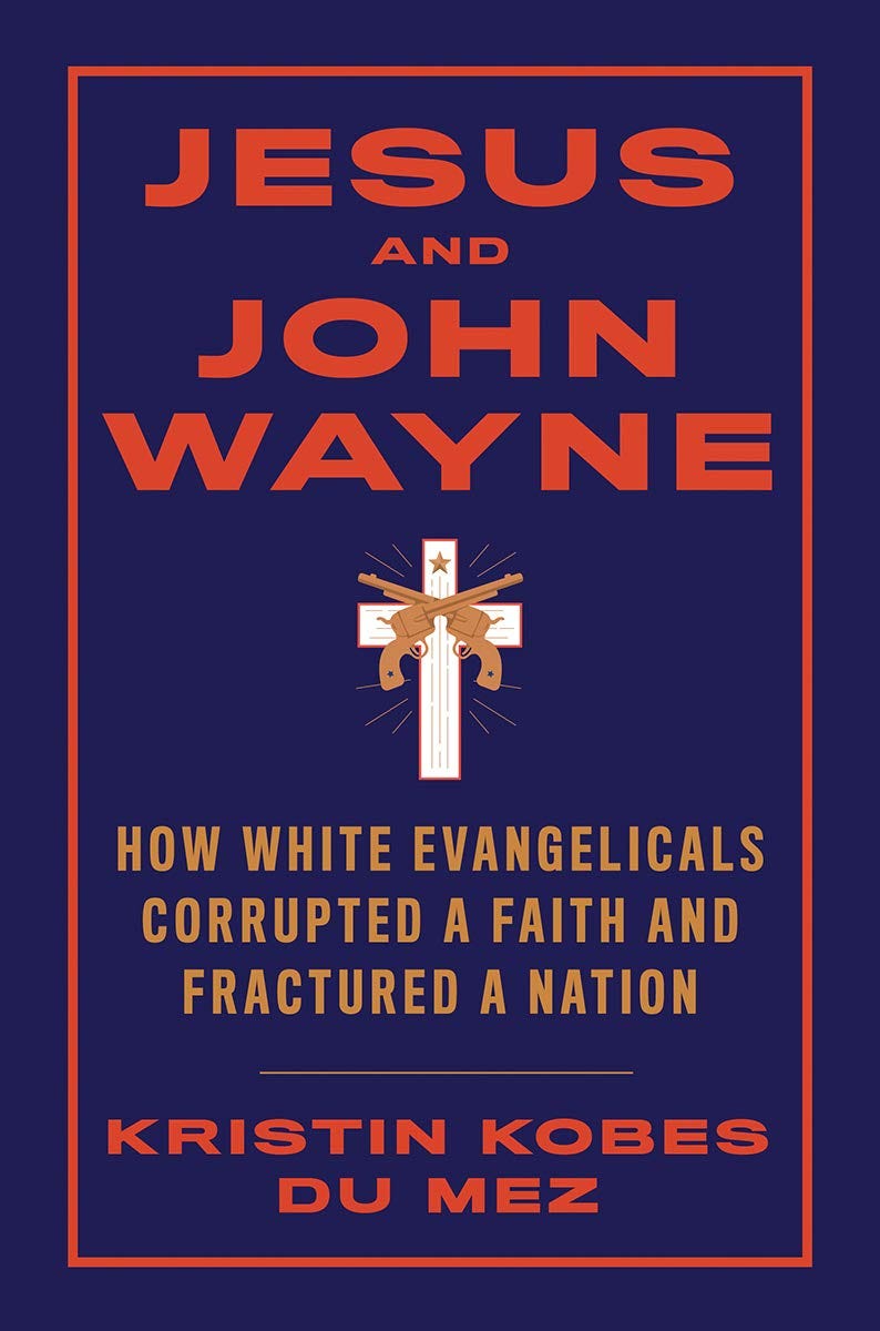 Jesus and John Wayne: How white evangelicals corrupted a faith and ...