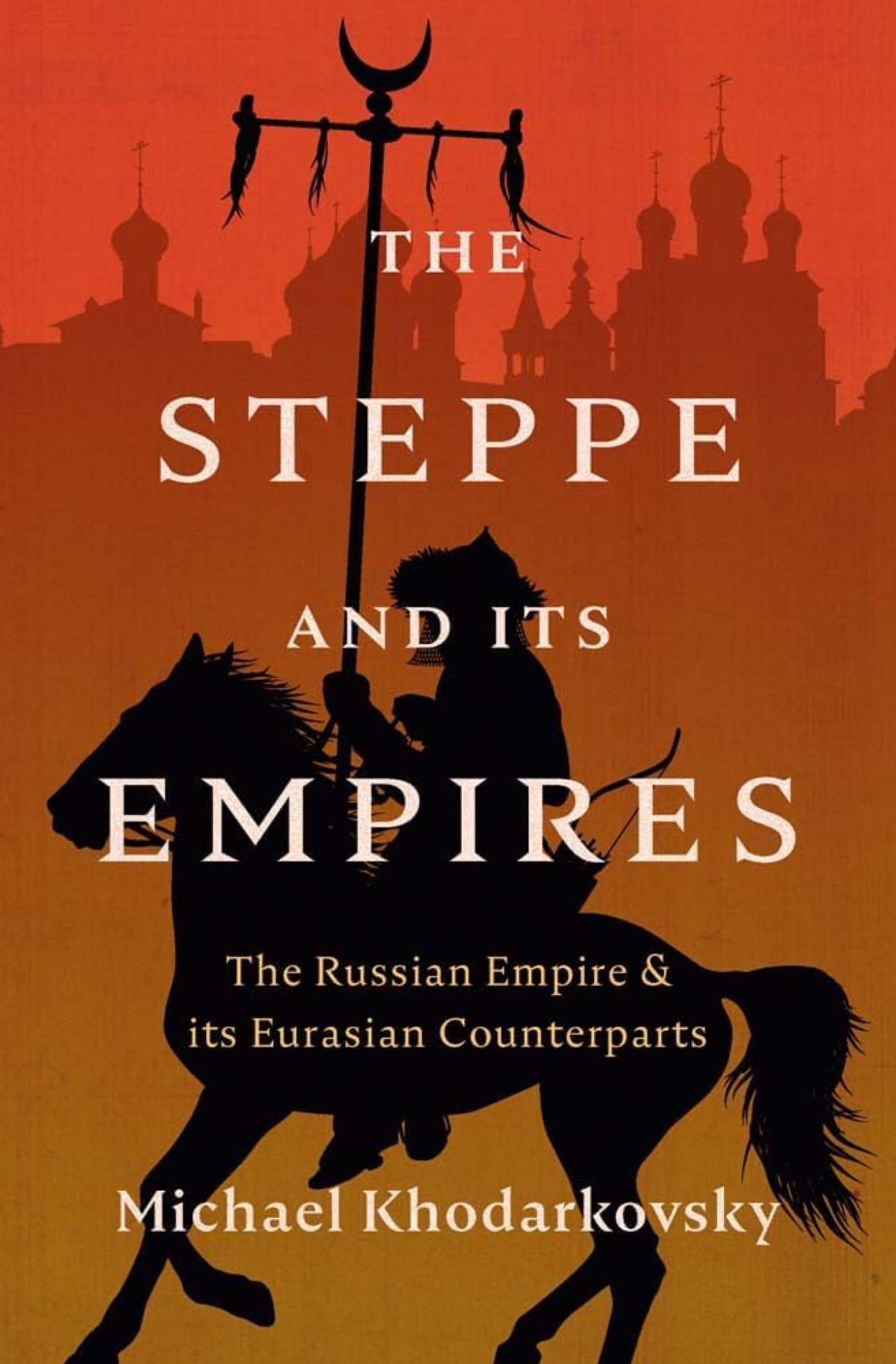 The Steppe and Its Empires: The Russian Empire and Its Eurasian ...