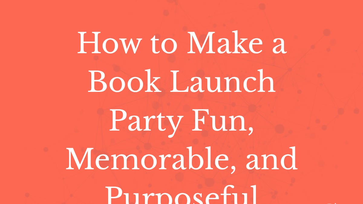 How to Make a Book Launch Party Fun, Memorable, and Purposeful