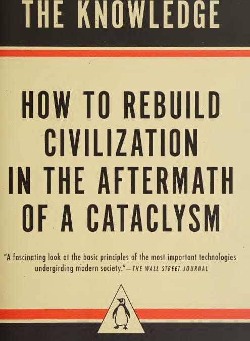 The Knowledge : How To Rebuild Civilization In The Aftermath Of A Cataclysm